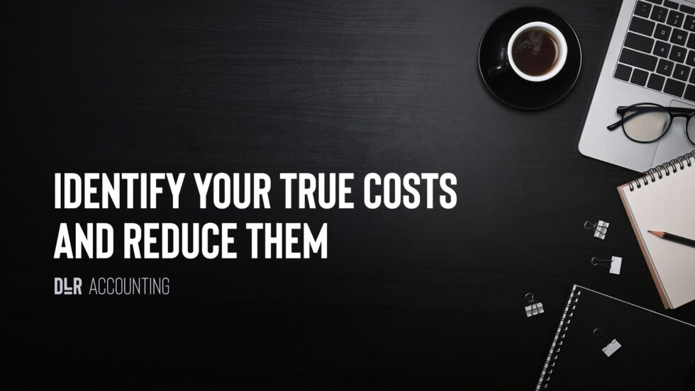 Identify Your True Costs and reduce them | DLR Accounting